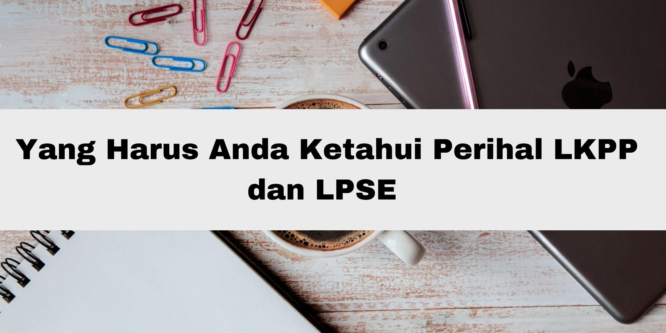 Yang Harus Anda Ketahui Perihal LKPP dan LPSE - eProcurement Indonesia